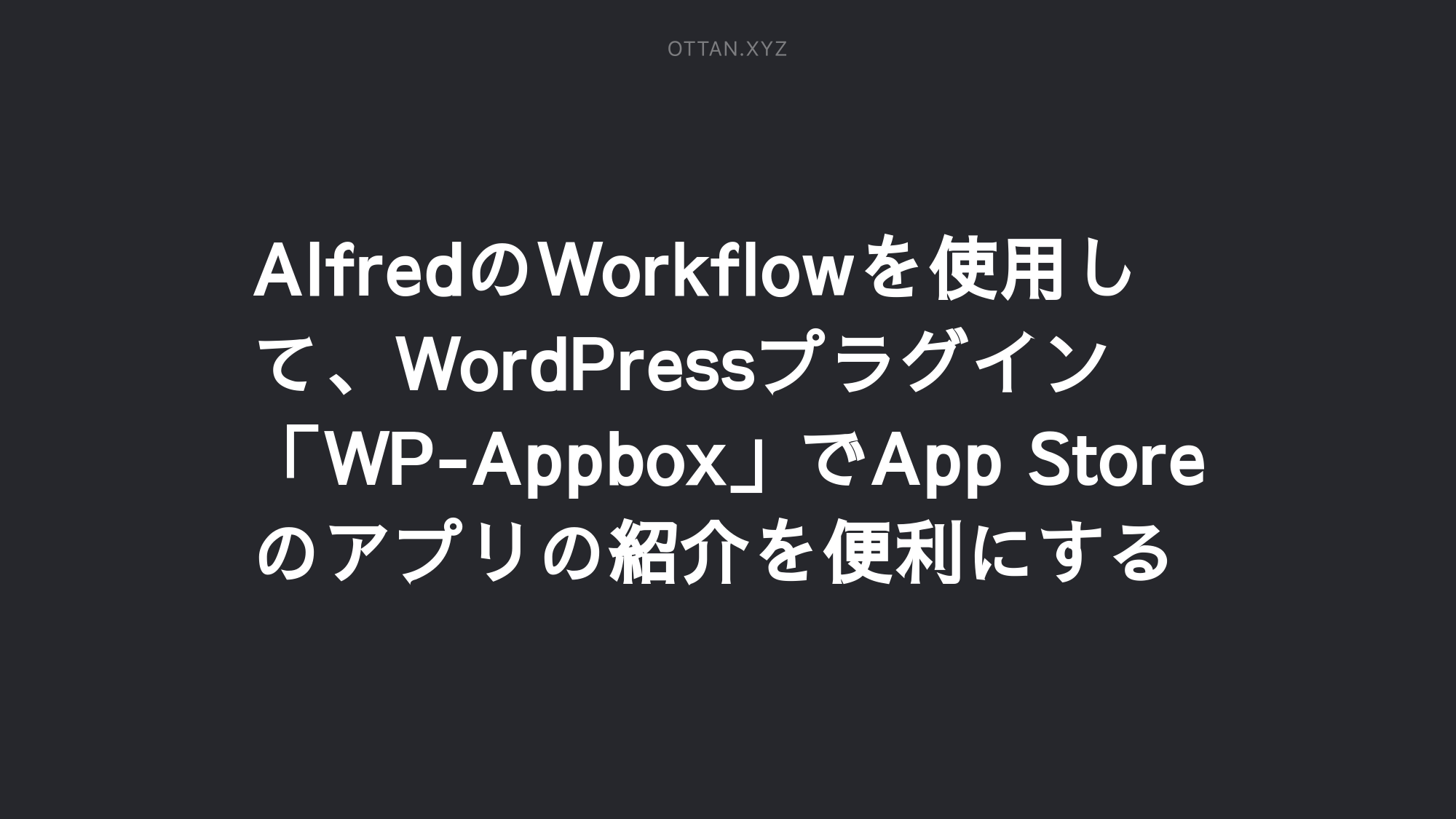 AlfredのWorkflowを使用して、WordPressプラグイン「WP-Appbox」でApp Storeのアプリの紹介を便利にする - OTTAN.JP